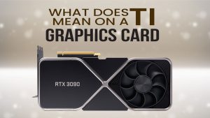 What Does Ti Mean On A Graphics Card? Why Should You Care?
